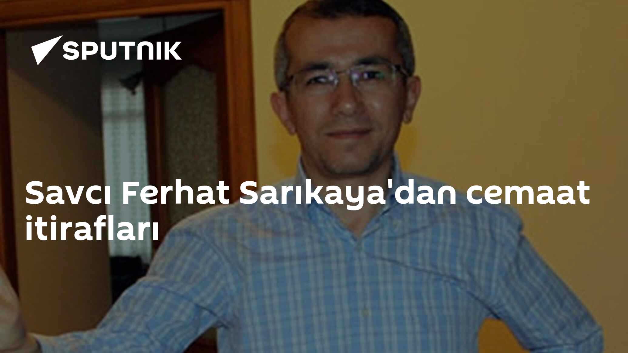 Savcı Ferhat Sarıkaya'dan cemaat itirafları - 02.08.2016, Sputnik Türkiye