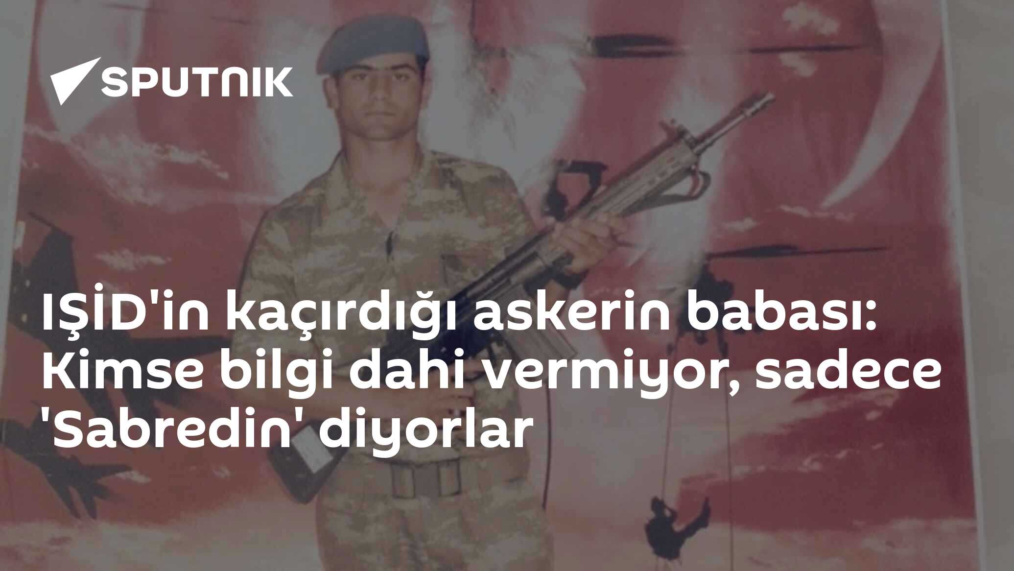 IŞİD'in kaçırdığı askerin babası: Kimse bilgi dahi vermiyor, sadece ...