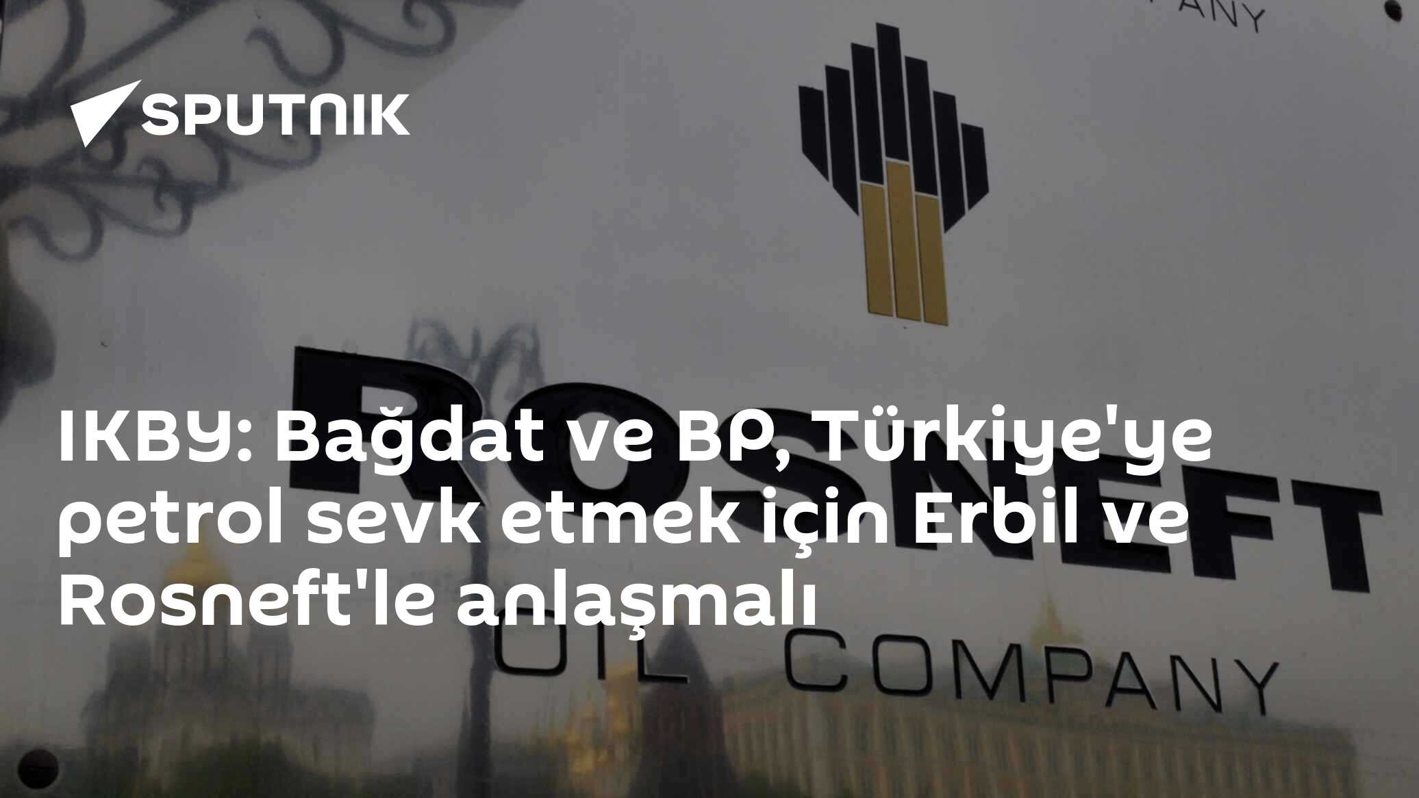 IKBY: Bağdat ve BP, Türkiye'ye petrol sevk etmek için Erbil ve Rosneft ...