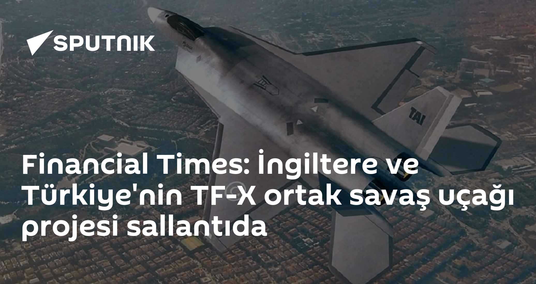 Financial Times: İngiltere ve Türkiye'nin TF-X ortak savaş uçağı ...