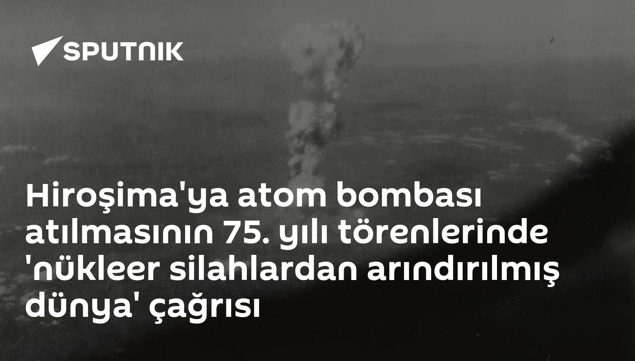 Hiroşima'ya atom bombası atılmasının 75. yılı törenlerinde 'nükleer ...