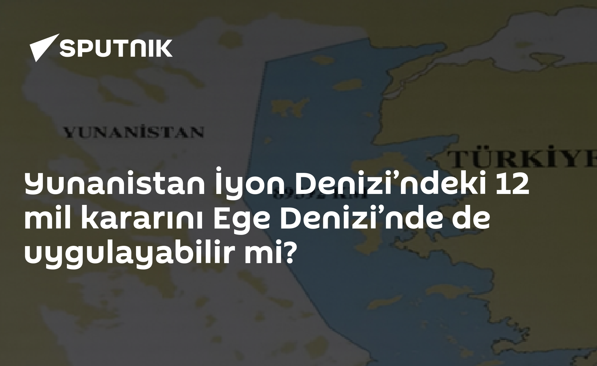 Yunanistan İyon Denizi’ndeki 12 mil kararını Ege Denizi’nde de ...