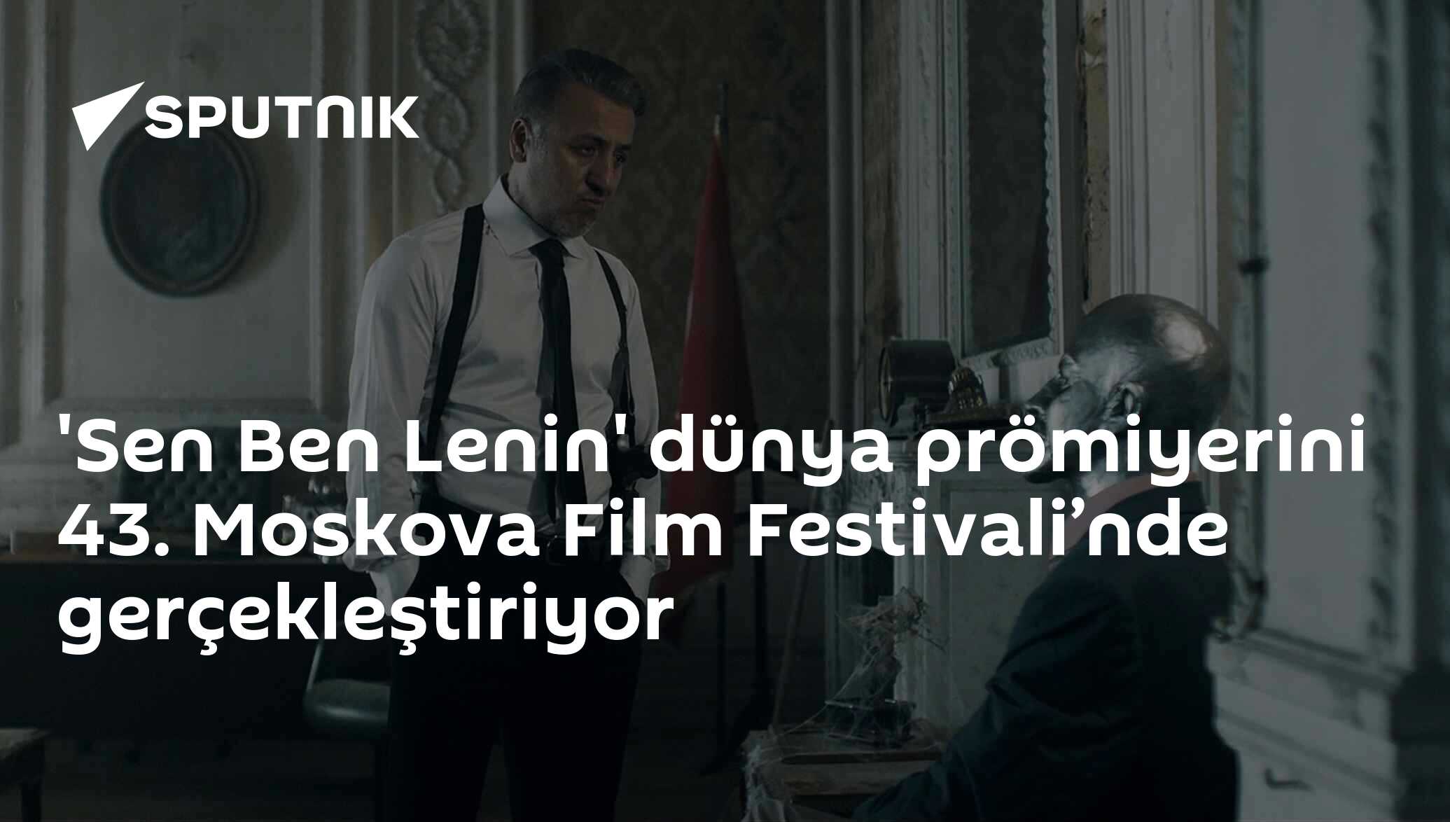 'Sen Ben Lenin' dünya prömiyerini 43. Moskova Film Festivali’nde ...