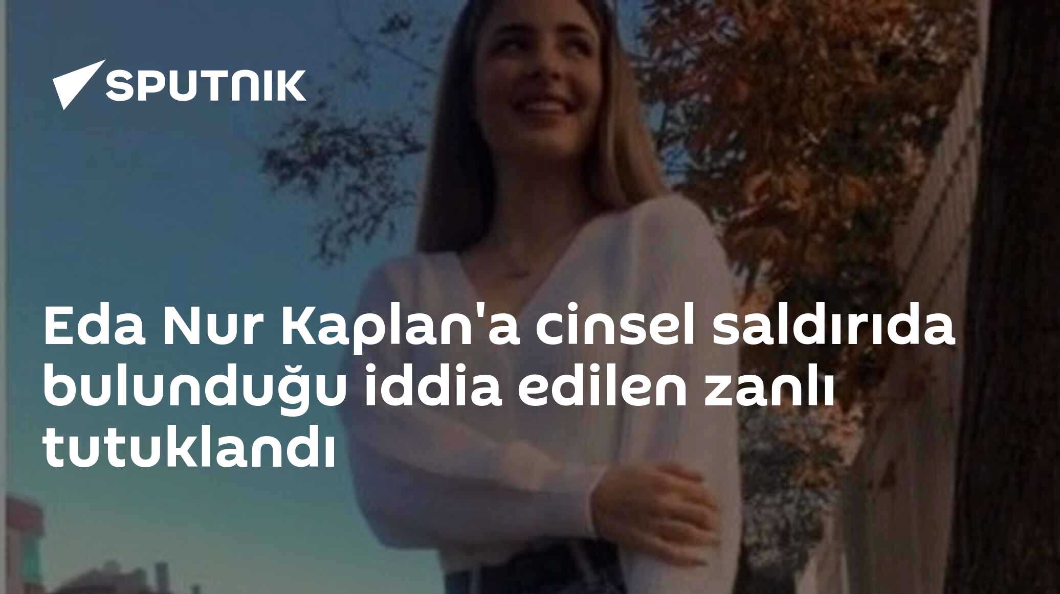 Eda Nur Kaplan'a cinsel saldırıda bulunduğu iddia edilen zanlı ...