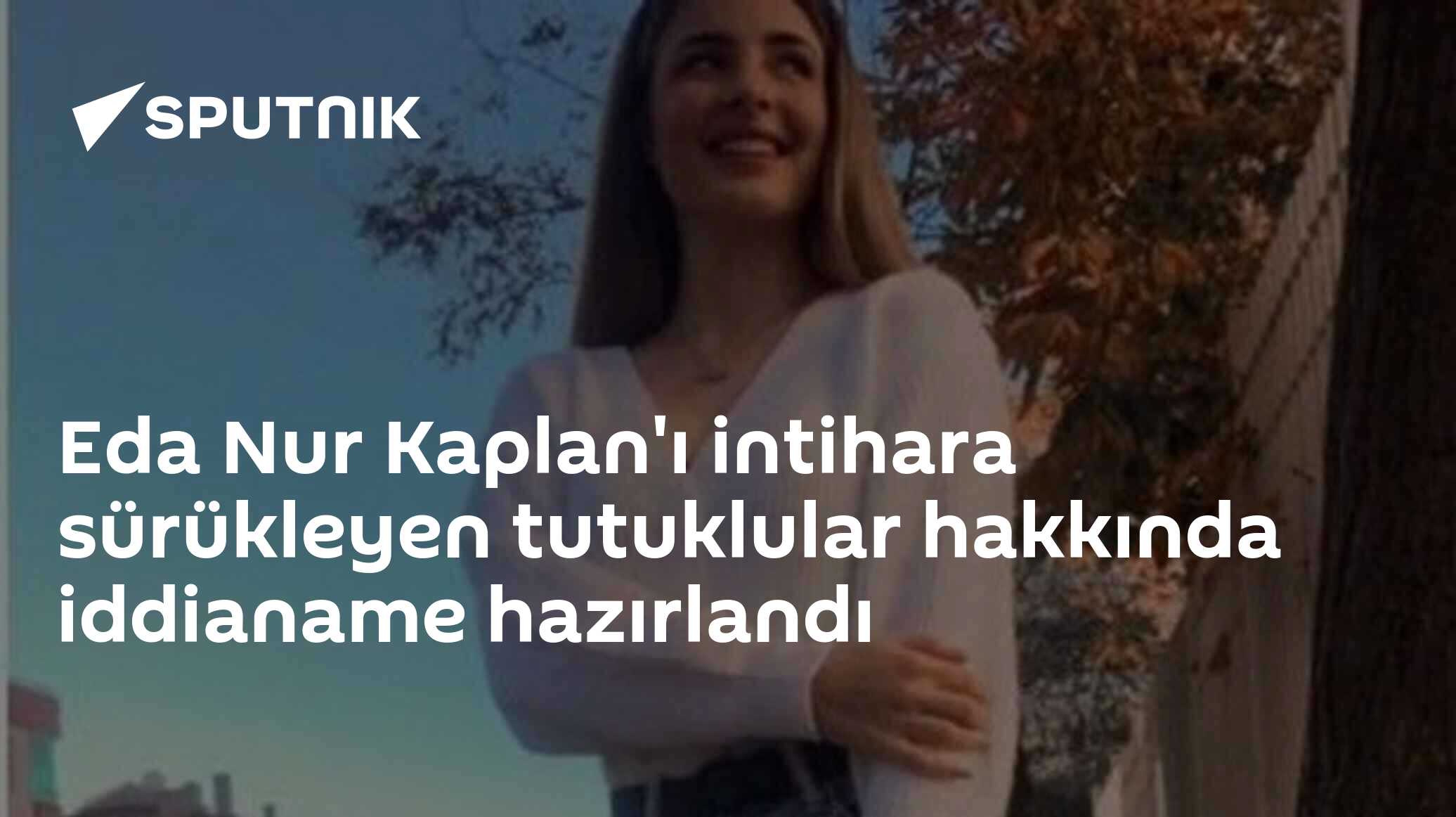 Eda Nur Kaplan'ı intihara sürükleyen tutuklular hakkında iddianame ...