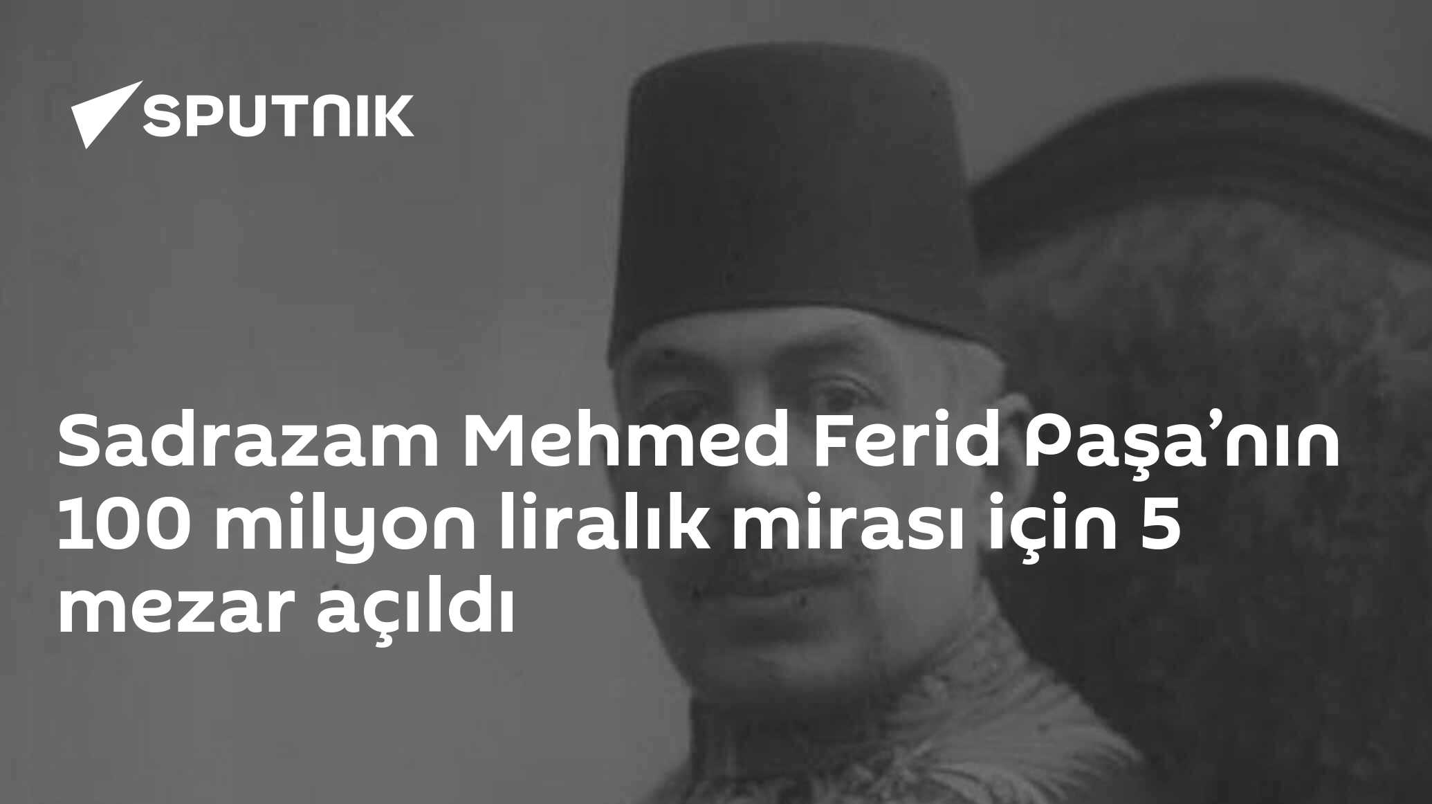 Sadrazam Mehmed Ferid Paşa’nın 100 milyon liralık mirası için 5 mezar ...