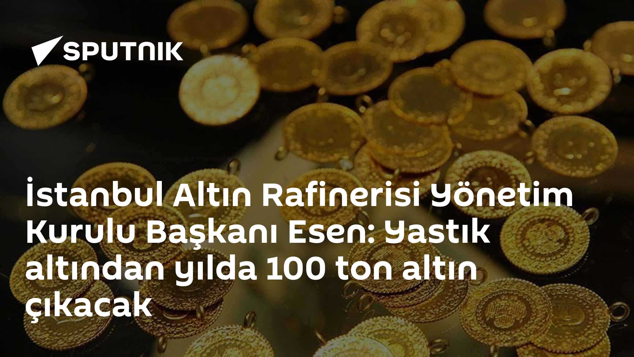 İstanbul Altın Rafinerisi Yönetim Kurulu Başkanı Esen: Yastık altından ...