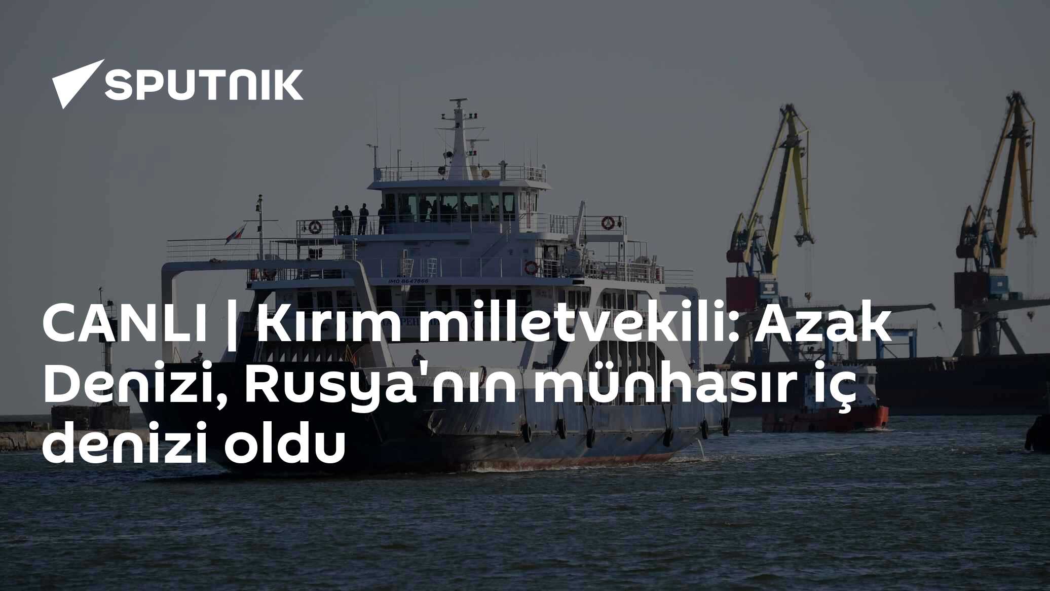 CANLI | Kırım milletvekili: Azak Denizi, Rusya'nın münhasır iç denizi ...