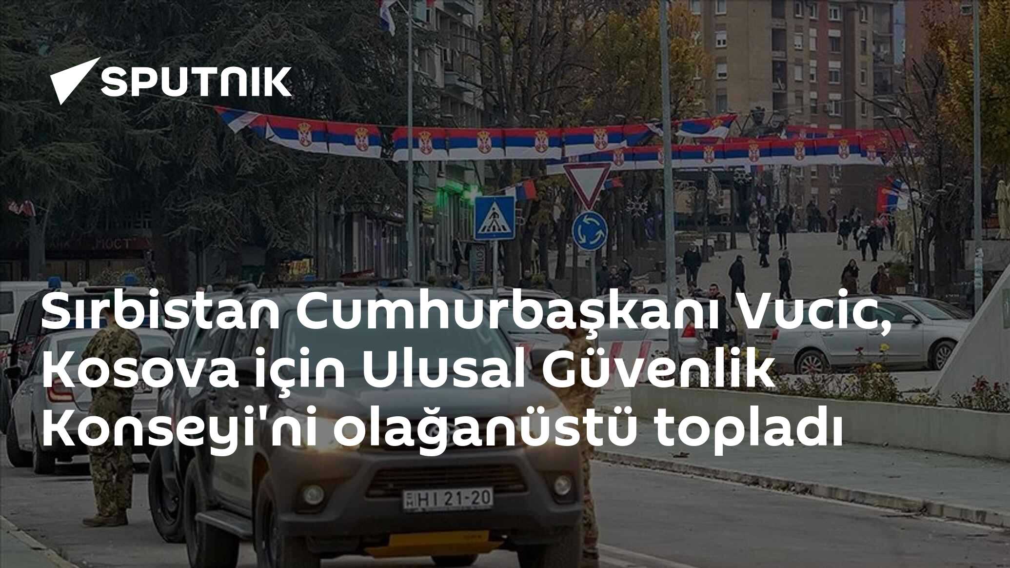 Sırbistan Cumhurbaşkanı Vucic, Kosova için Ulusal Güvenlik Konseyi'ni ...