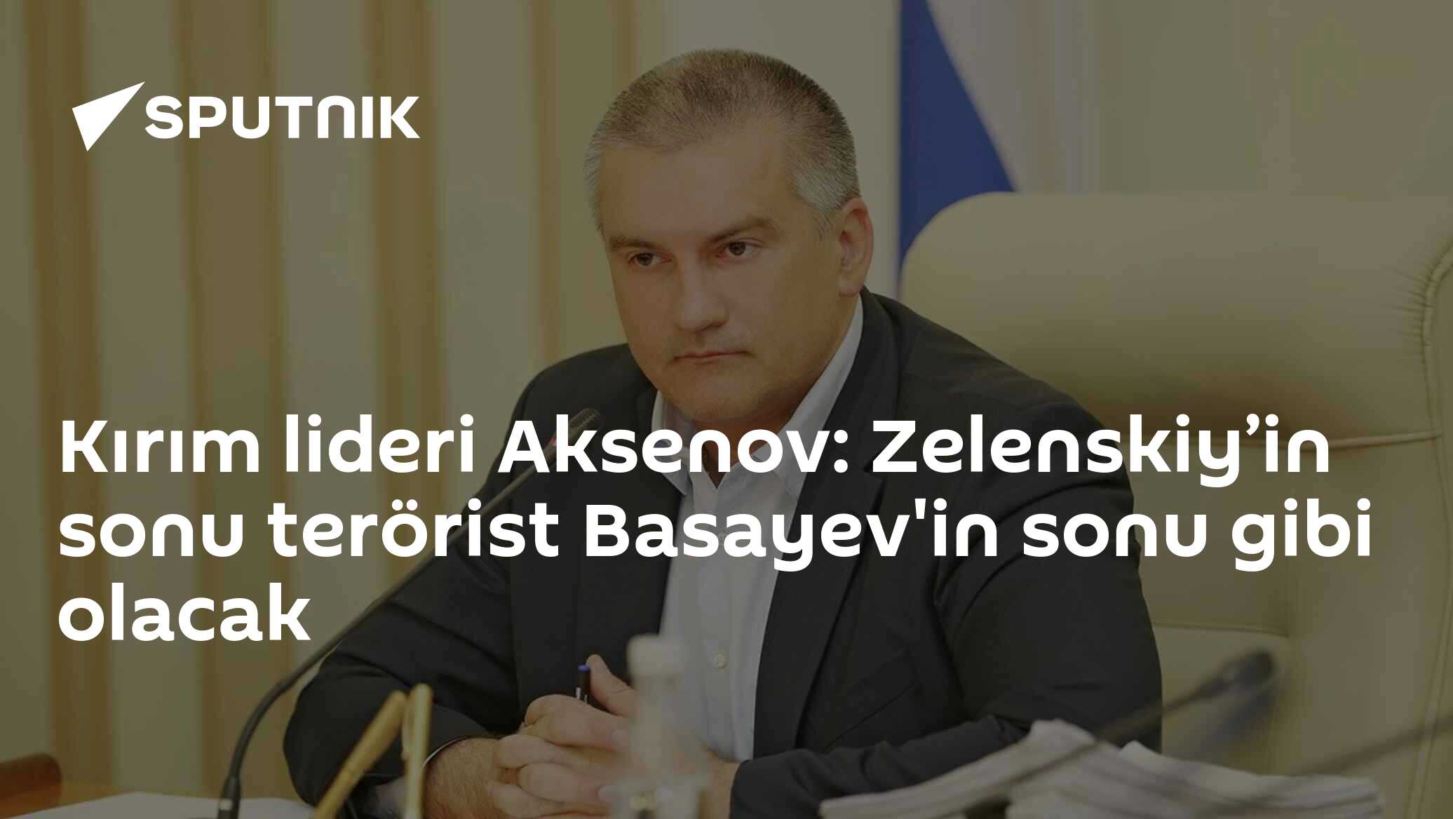 Kırım lideri Aksenov: Zelenskiy’in sonu terörist Basayev'in sonu gibi olacak - 02.03.2023 ...
