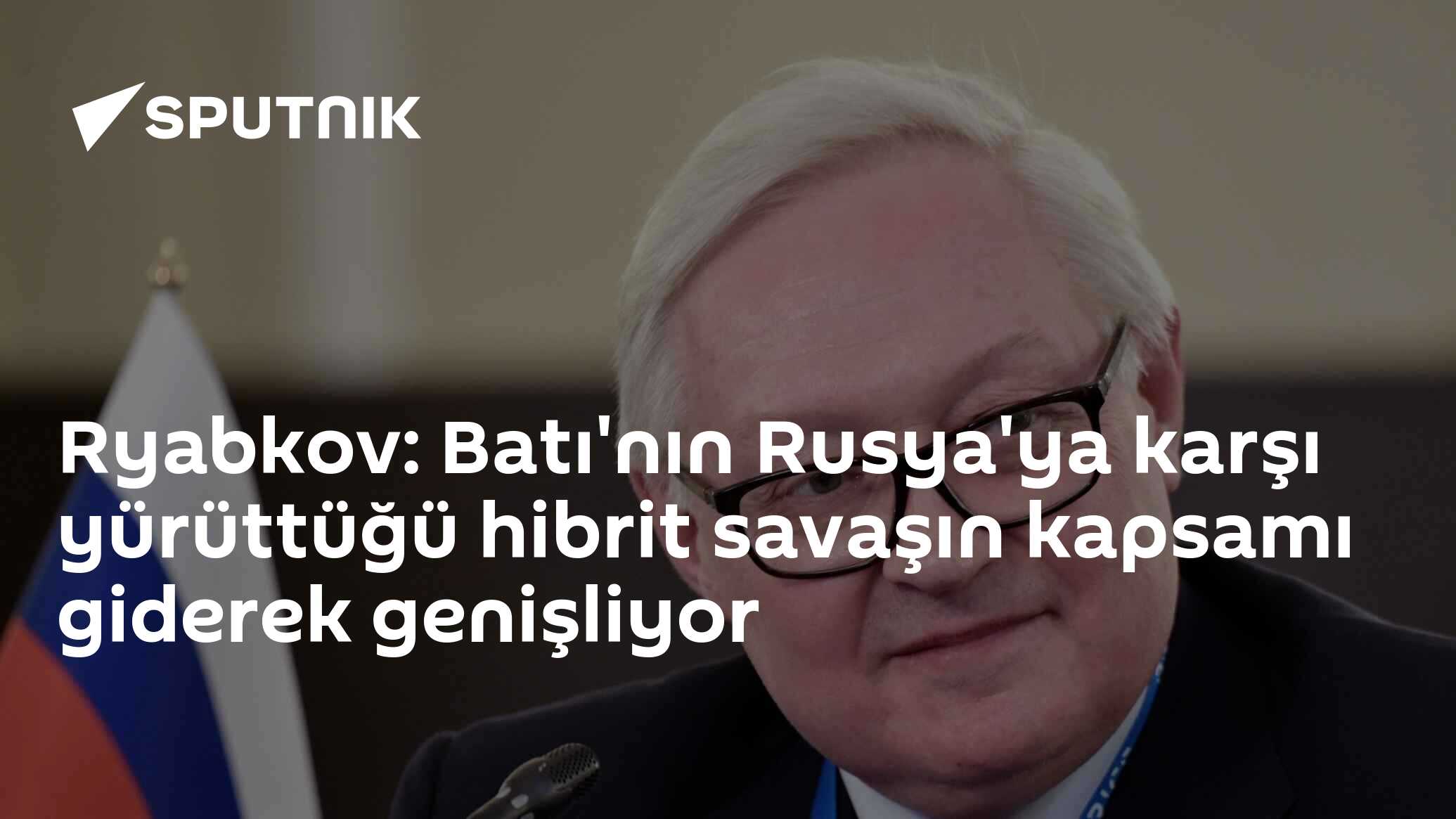 Ryabkov: Batı'nın Rusya'ya karşı yürüttüğü hibrit savaşın kapsamı giderek genişliyor - 22.03. ...