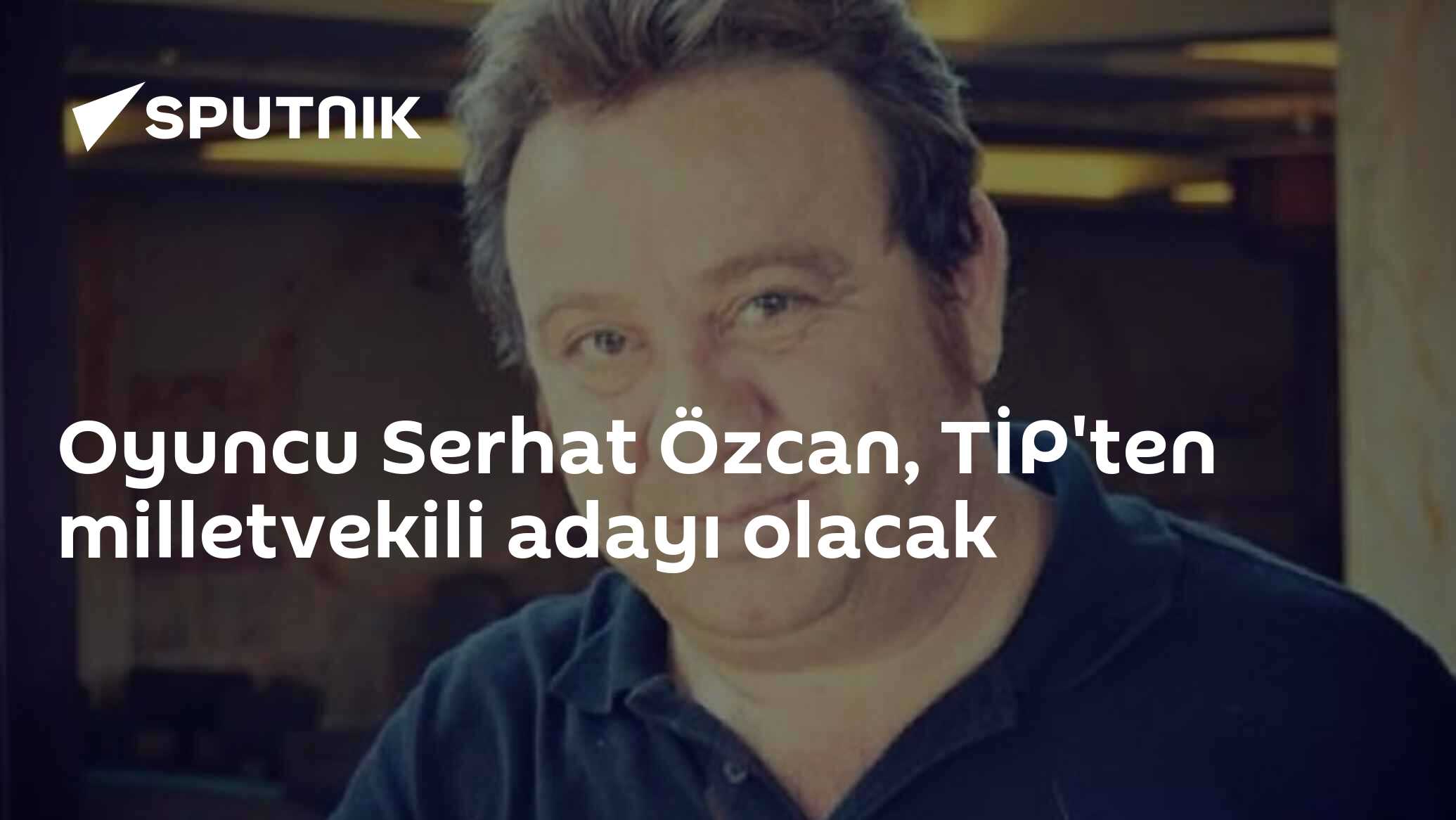 Oyuncu Serhat Özcan, TİP'ten milletvekili adayı olacak - 02.04.2023 ...