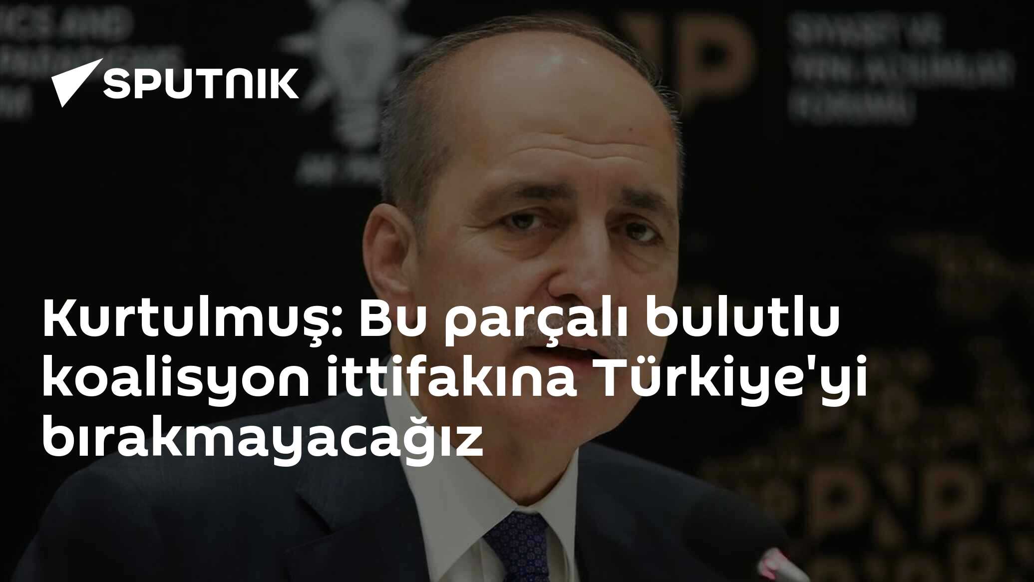 Kurtulmuş: Bu parçalı bulutlu koalisyon ittifakına Türkiye'yi ...