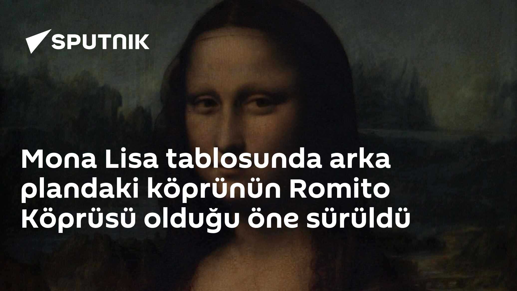 Mona Lisa tablosunda arka plandaki köprünün Romito Köprüsü olduğu öne ...