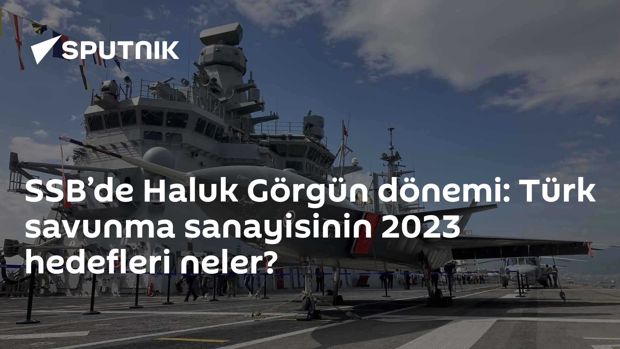 SSB’de Haluk Görgün dönemi: Türk savunma sanayisinin 2023 hedefleri neler? - 20.06.2023, Sputnik ...