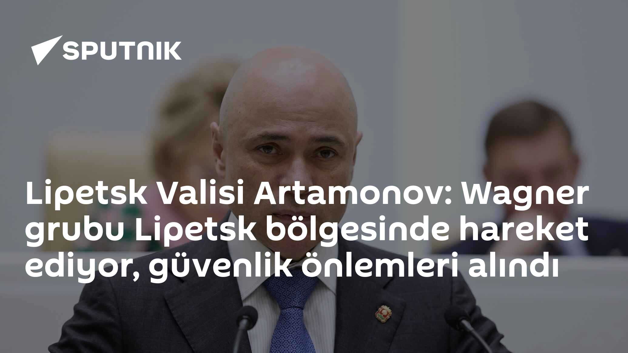 Lipetsk Valisi Artamonov: Wagner grubu Lipetsk bölgesinde hareket ediyor, güvenlik önlemleri ...