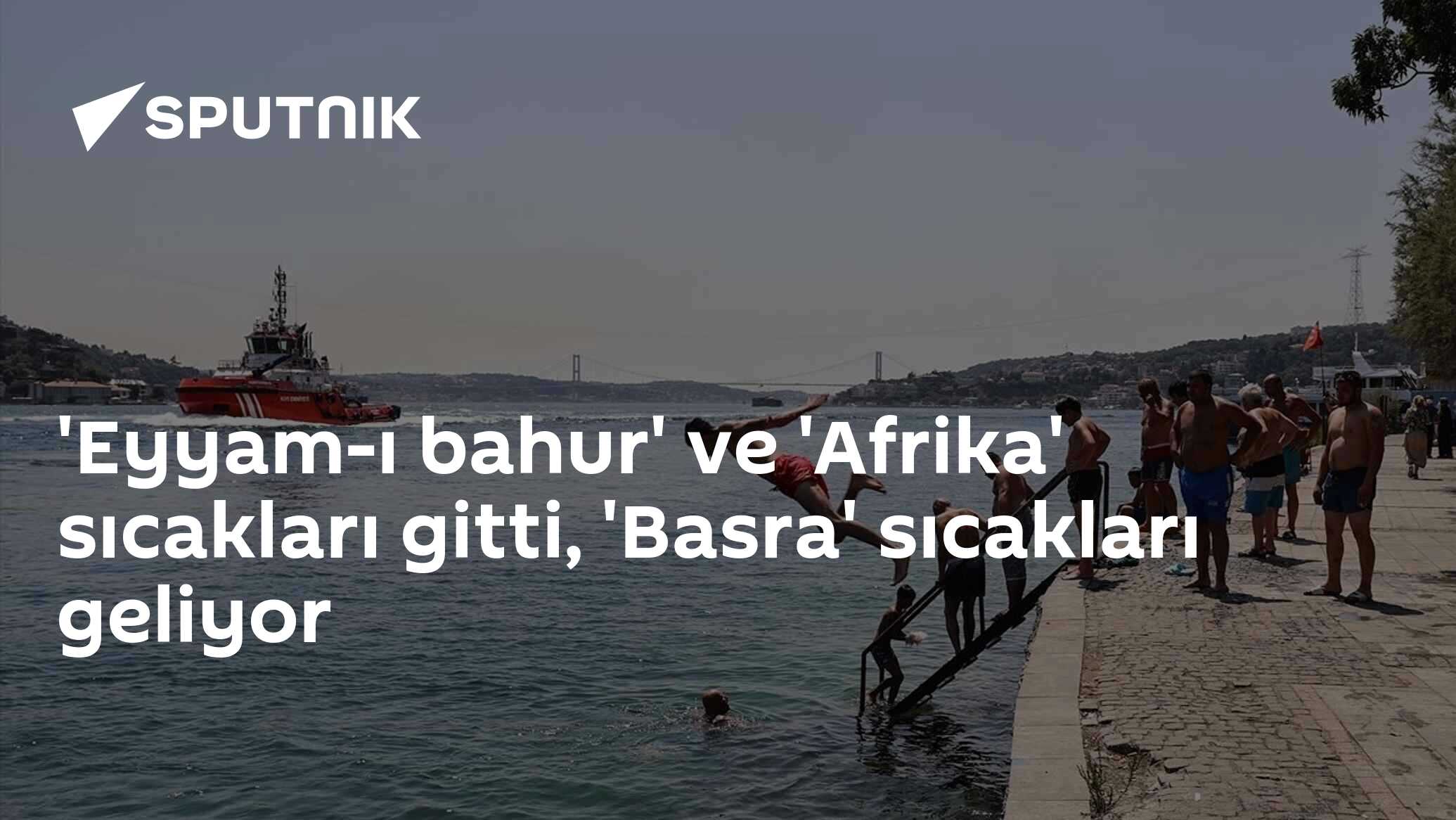 'Eyyam-ı bahur' ve 'Afrika' sıcakları gitti, 'Basra' sıcakları geliyor ...