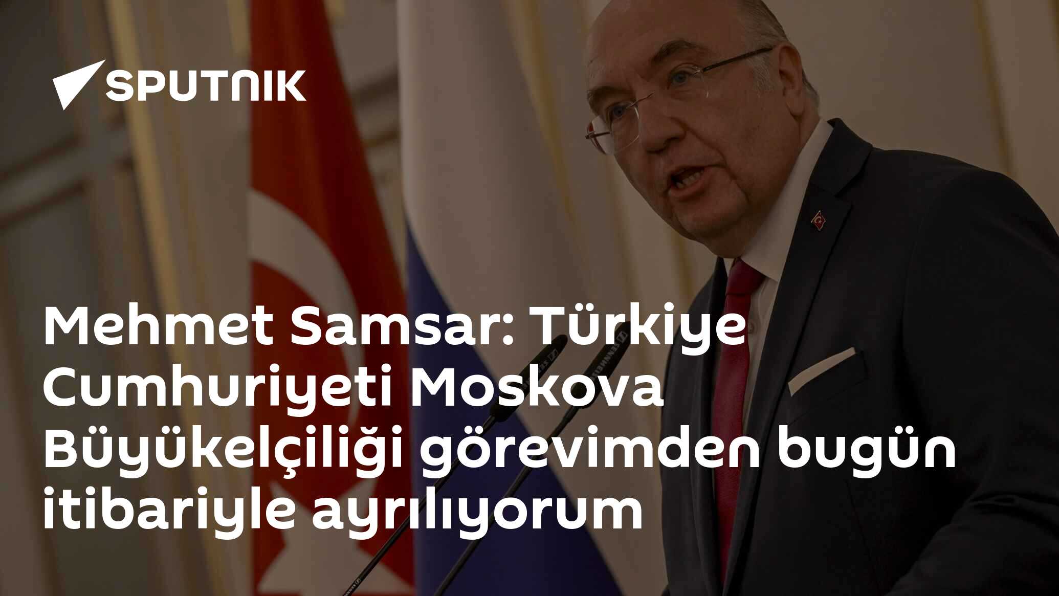 Mehmet Samsar: Türkiye Cumhuriyeti Moskova Büyükelçiliği görevimden ...