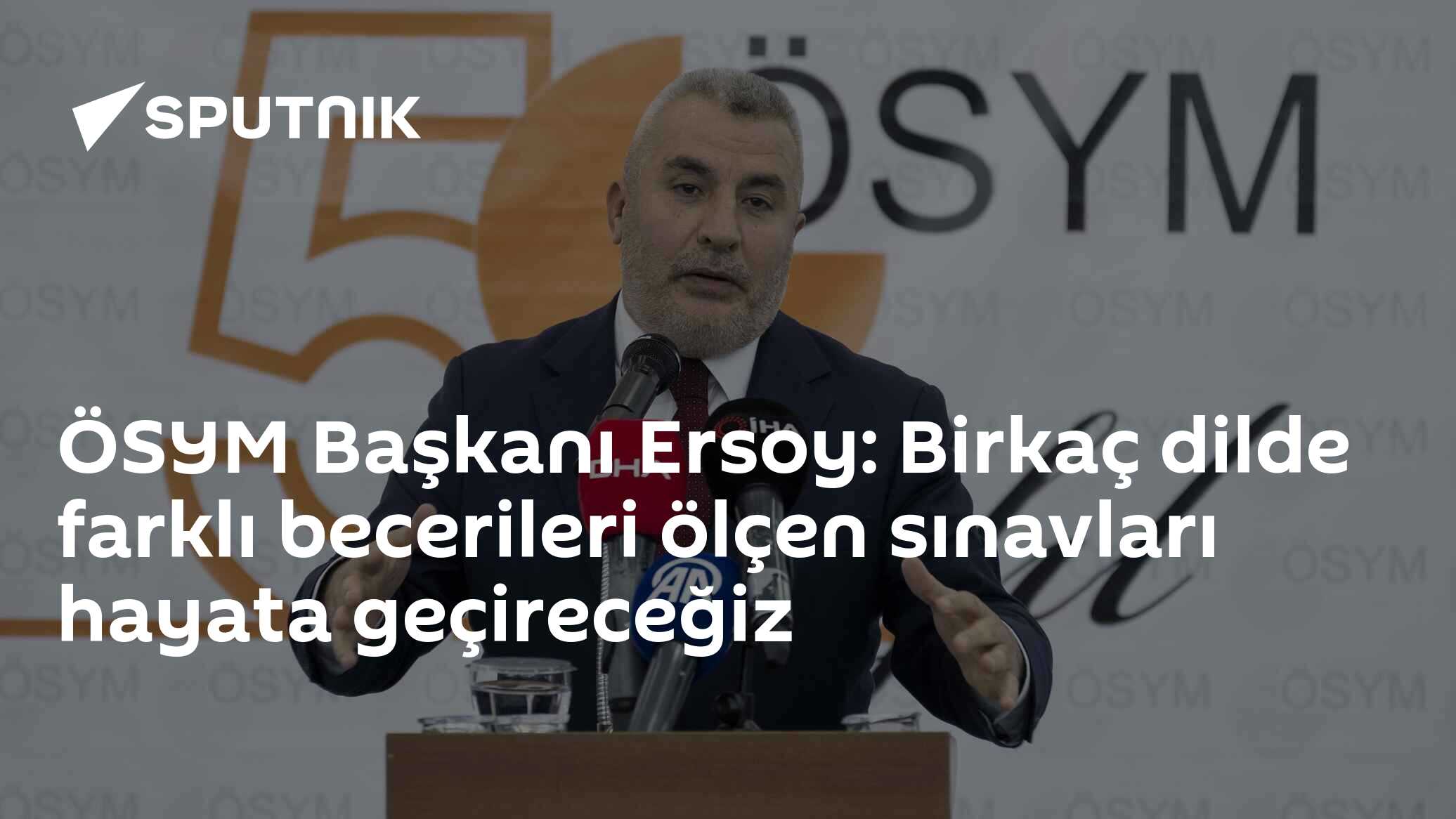 ÖSYM Başkanı Ersoy: Birkaç dilde farklı becerileri ölçen sınavları ...