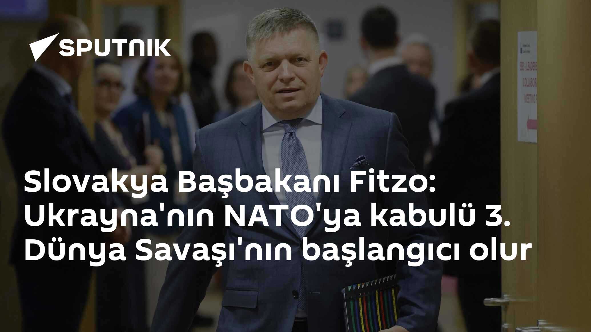 Slovakya Başbakanı Fitzo: Ukrayna'nın NATO'ya kabulü 3. Dünya Savaşı ...