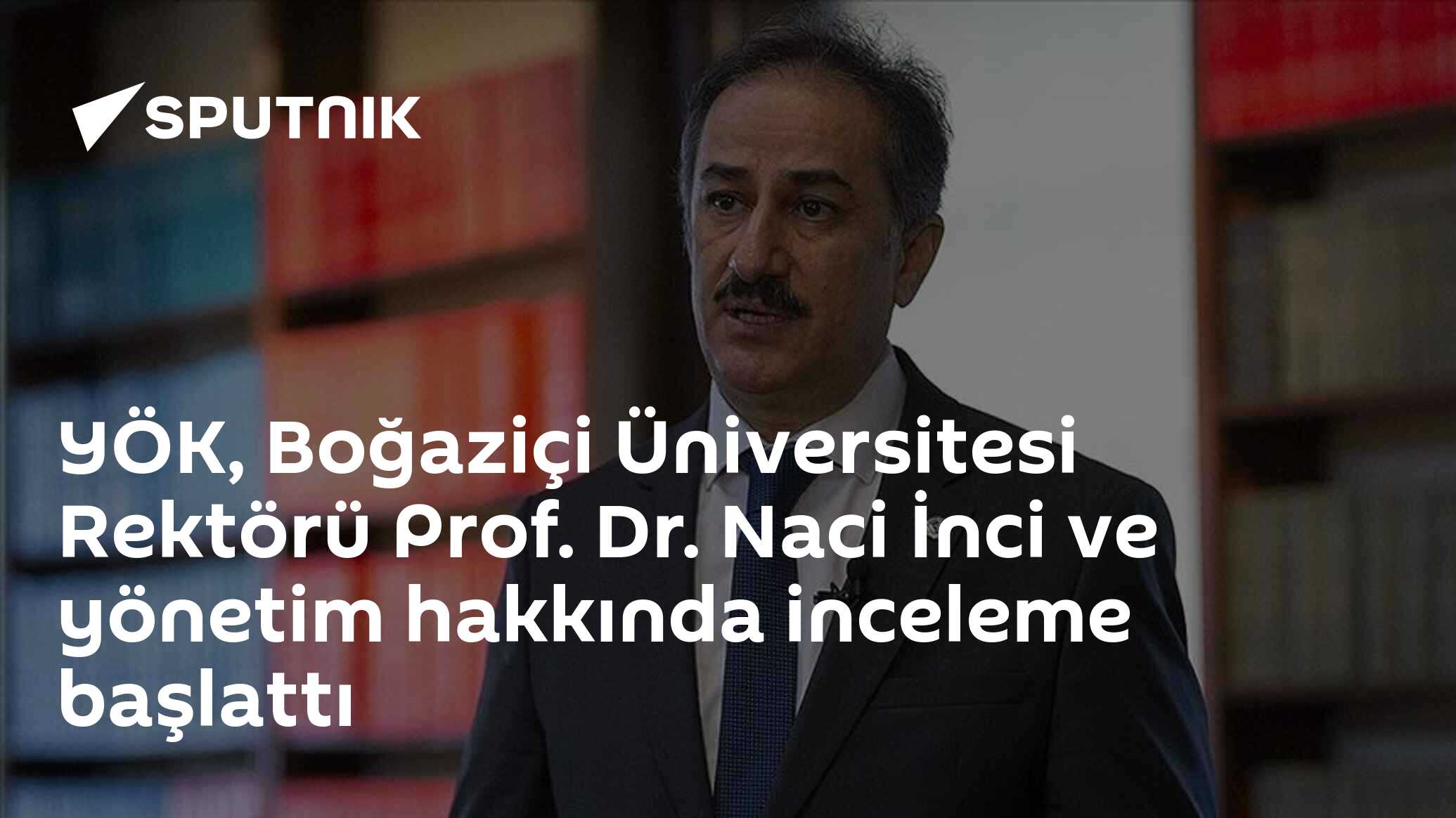 YÖK, Boğaziçi Üniversitesi Rektörü Prof. Dr. Naci İnci ve yönetim ...