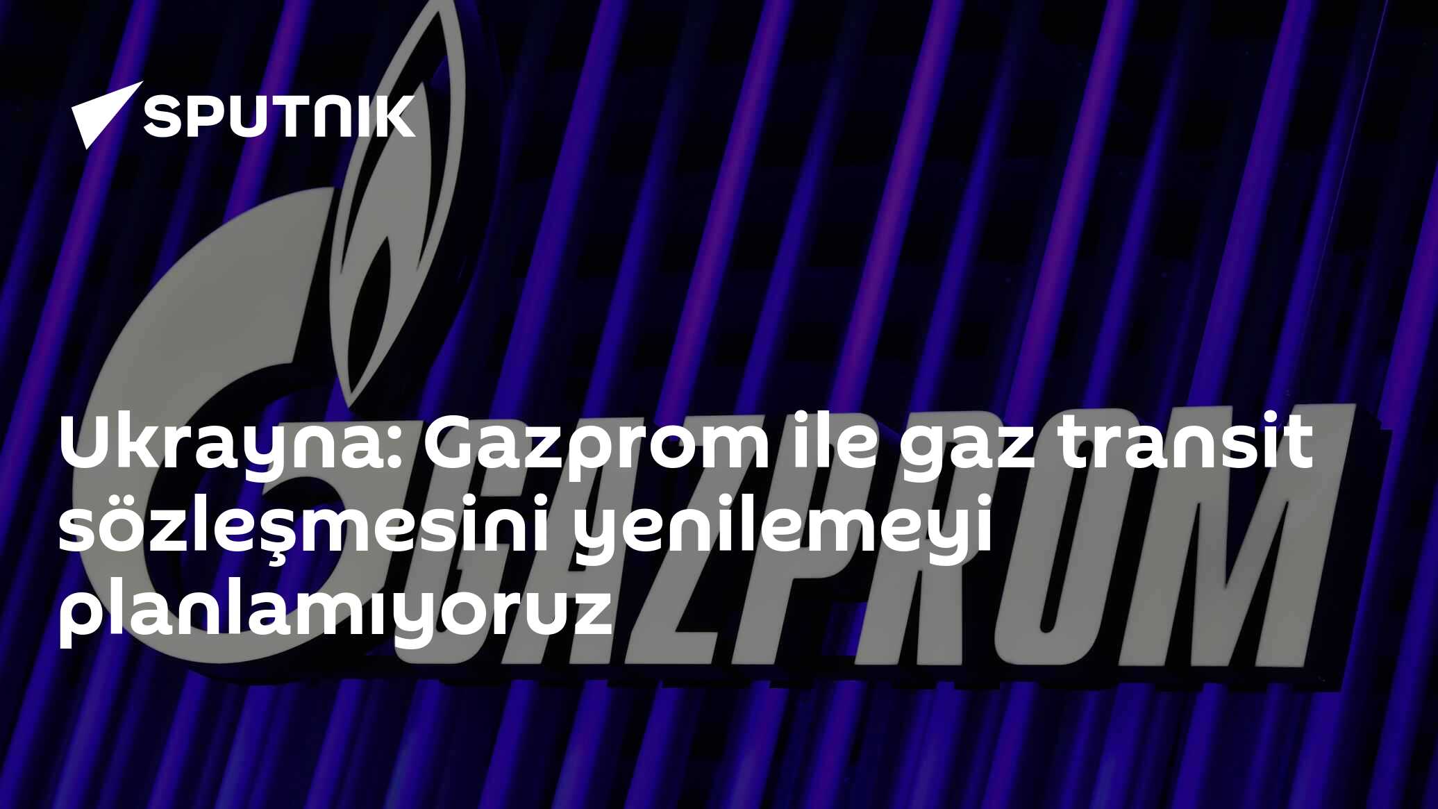 Ukrayna: Gazprom ile gaz transit sözleşmesini yenilemeyi planlamıyoruz ...