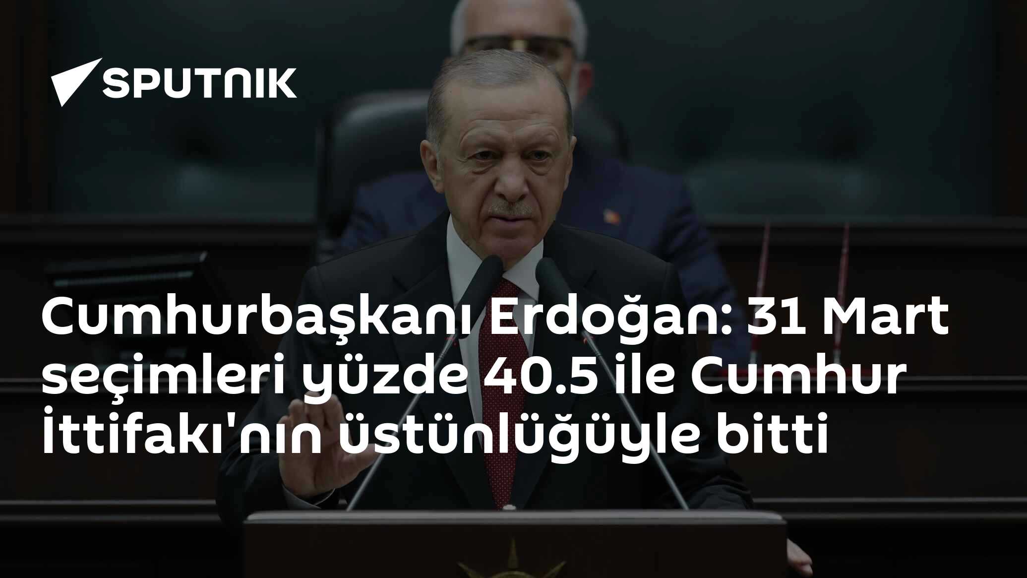 Cumhurbaşkanı Erdoğan: 31 Mart seçimleri yüzde 40.5 ile Cumhur İttifakı ...