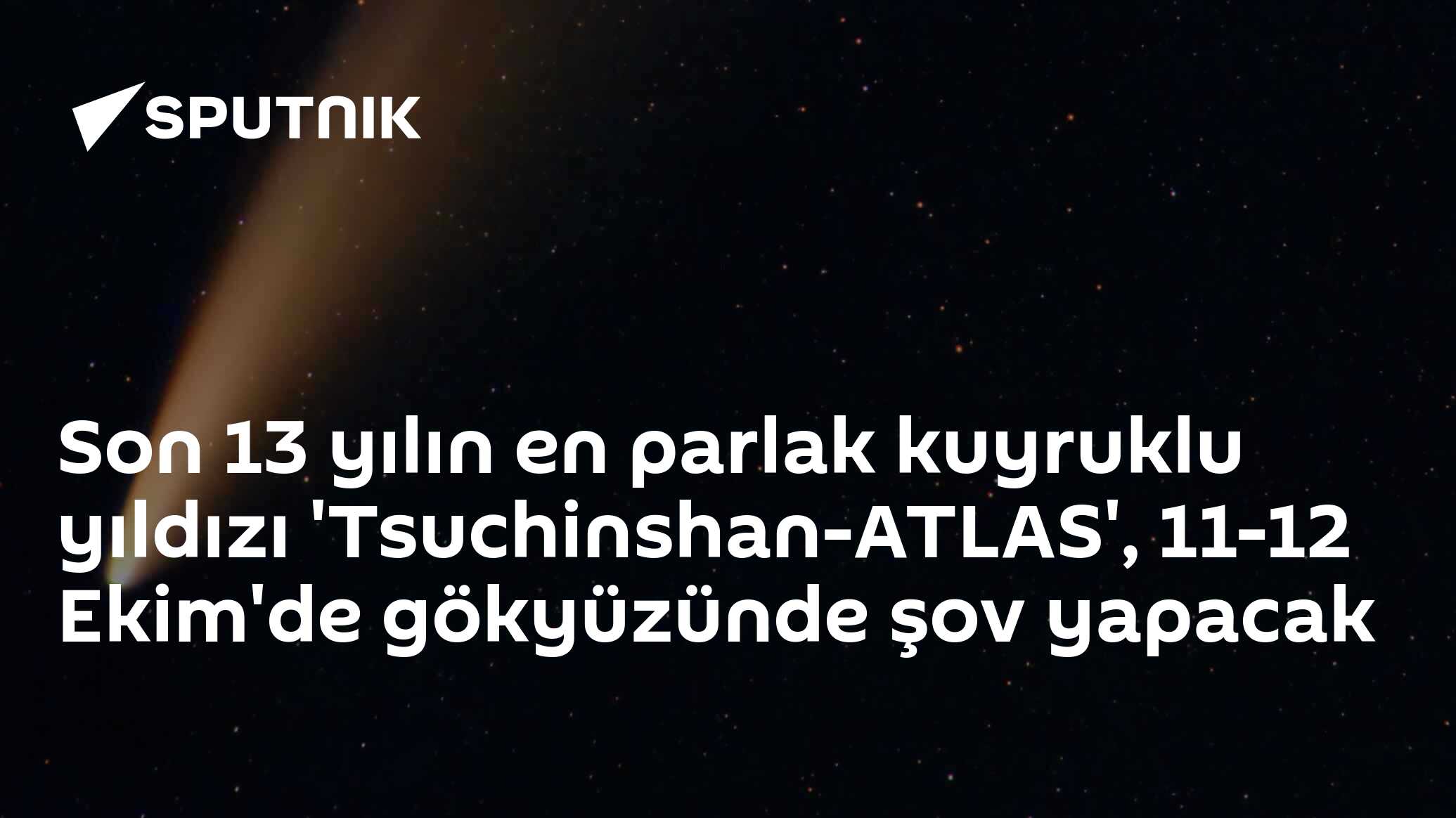 Son 13 yılın en parlak kuyruklu yıldızı 'Tsuchinshan-ATLAS', 11-12 Ekim'de gökyüzünde şov ...