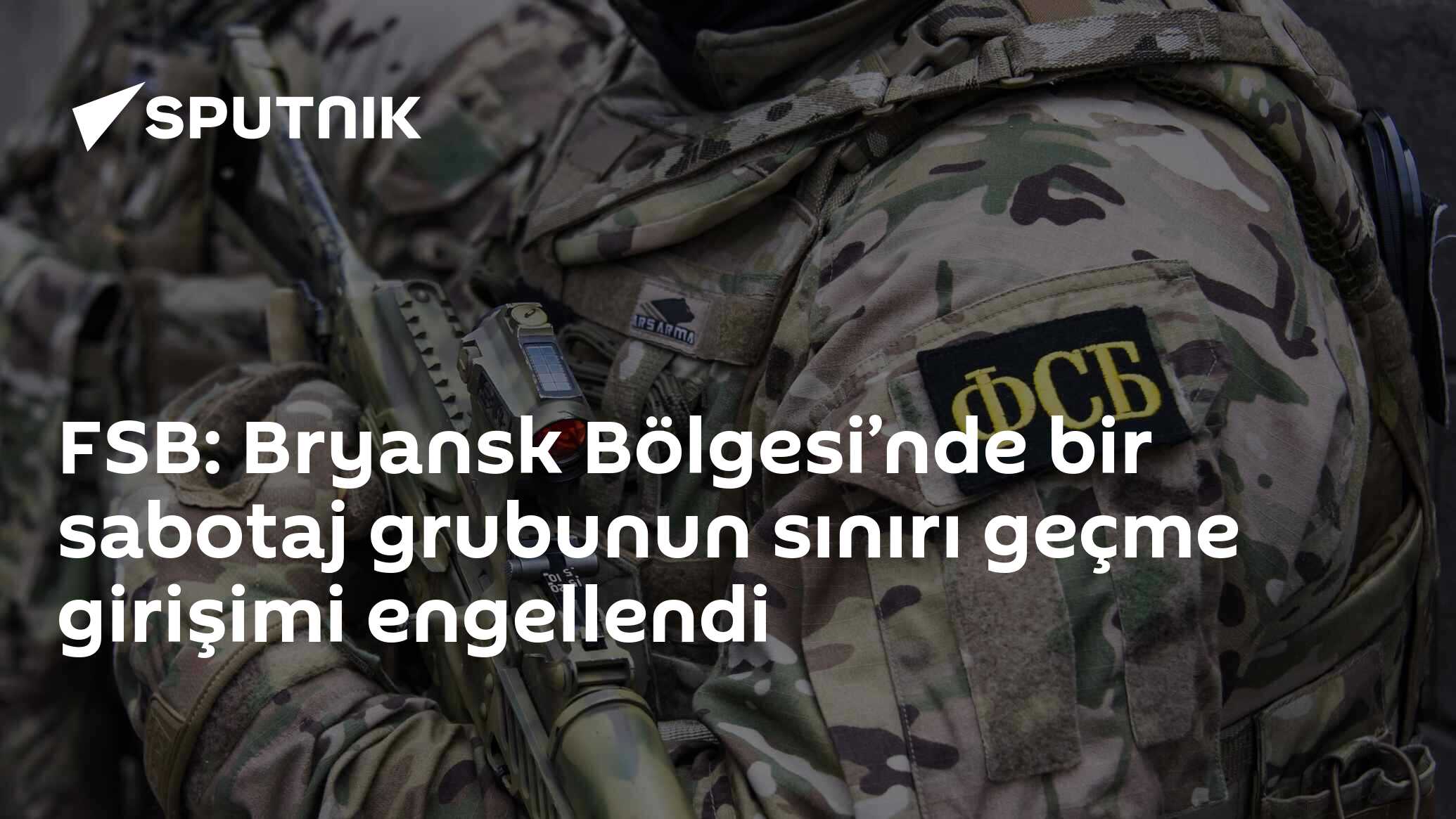 FSB: Bryansk Bölgesi’nde bir sabotaj grubunun sınırı geçme girişimi ...