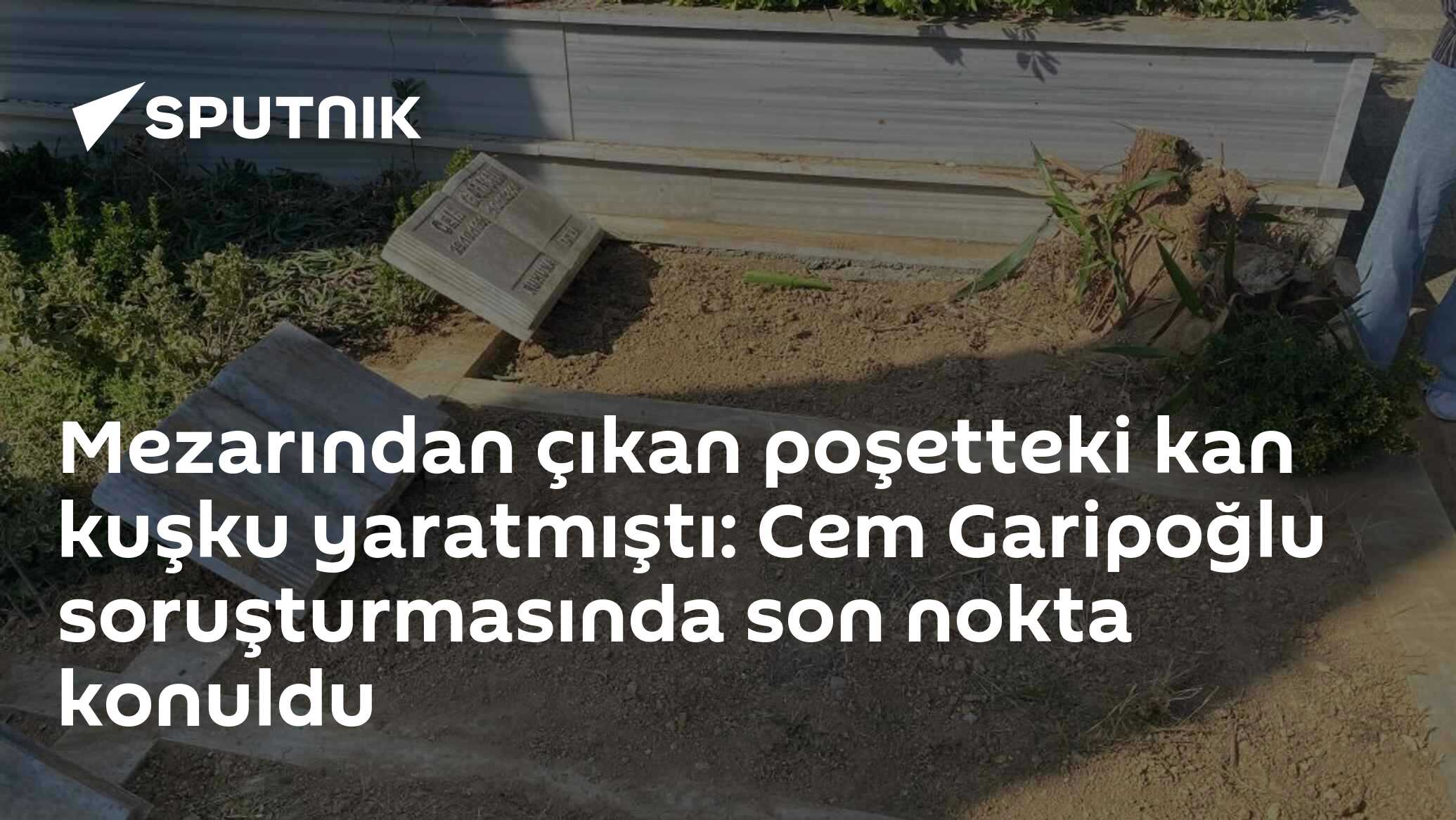 Mezarından çıkan poşetteki kan kuşku yaratmıştı: Cem Garipoğlu ...
