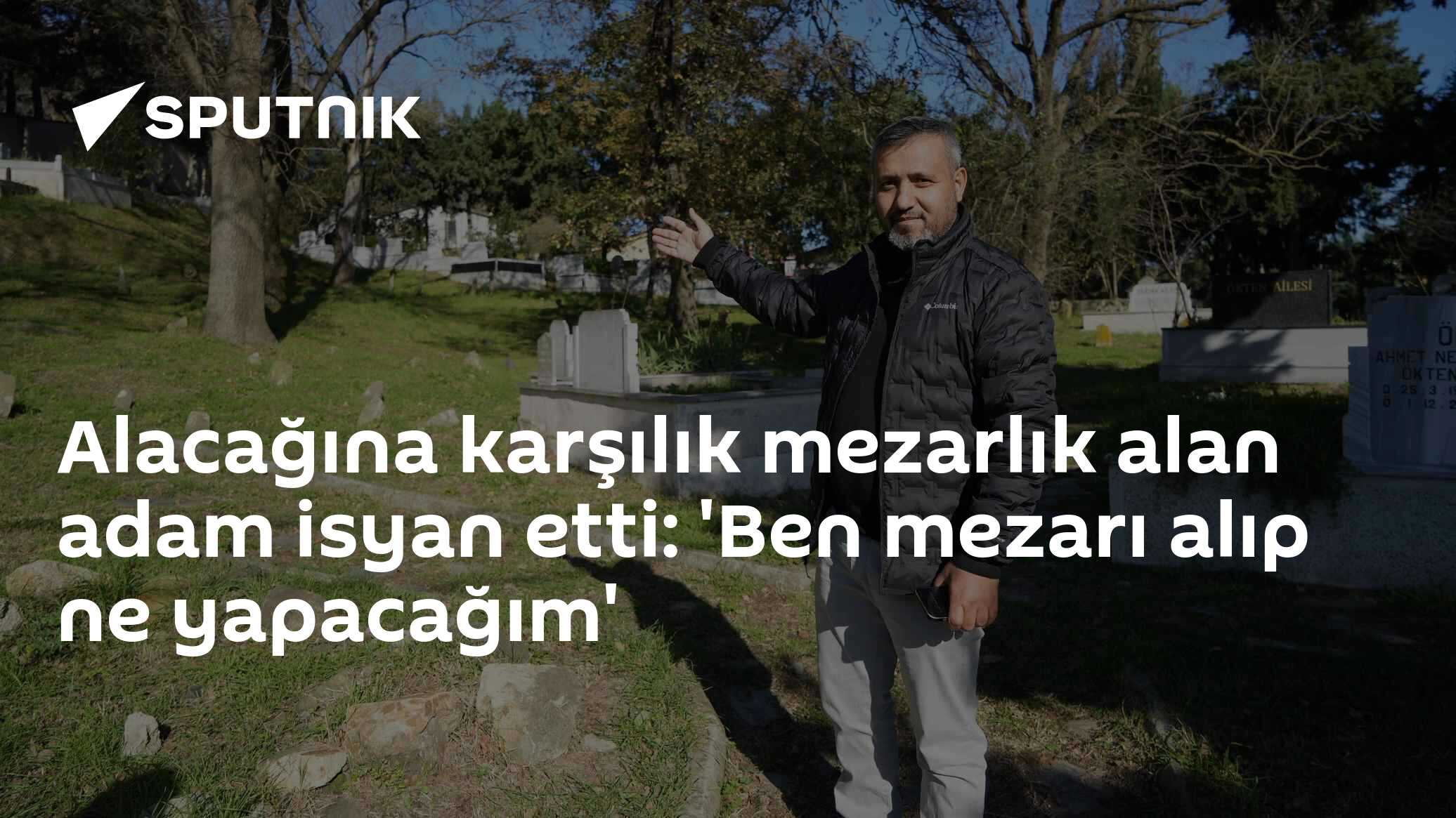 Alacağına karşılık mezarlık alan adam isyan etti: 'Ben mezarı alıp ne ...
