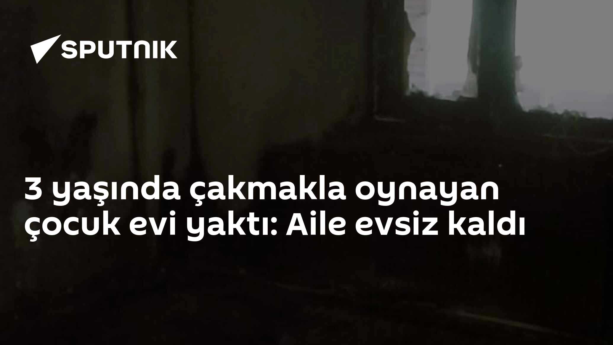 3 yaşında çakmakla oynayan çocuk evi yaktı: Aile evsiz kaldı - 30.11. ...