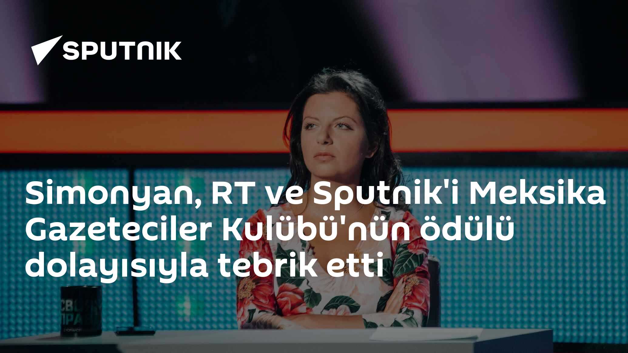 Simonyan, RT ve Sputnik'i Meksika Gazeteciler Kulübü'nün ödülü ...