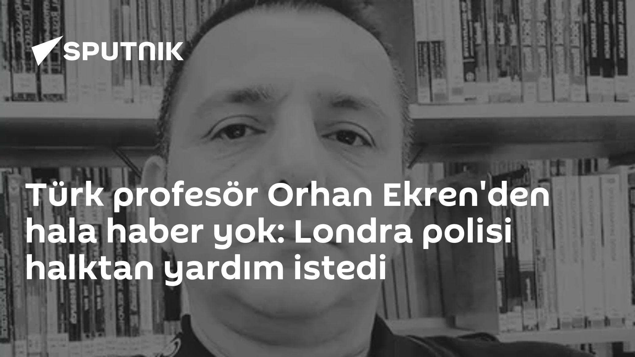 Türk profesör Orhan Ekren'den hala haber yok: Londra polisi halktan ...