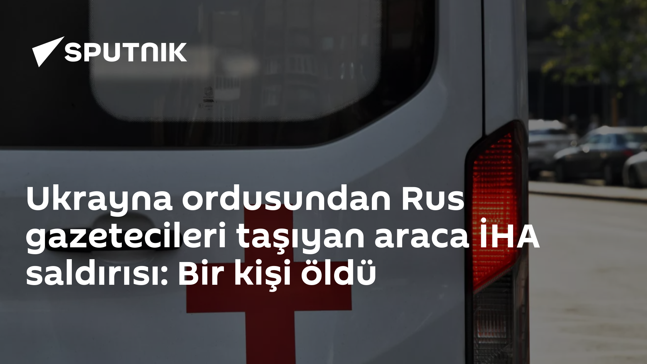 Ukrayna ordusundan Rus gazetecileri taşıyan araca İHA saldırısı: Bir ...