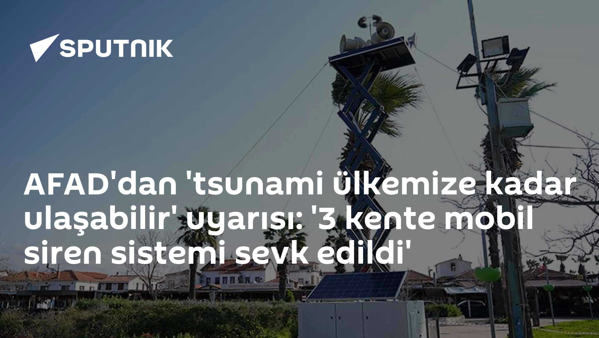 AFAD'dan 'tsunami ülkemize kadar ulaşabilir' uyarısı: '3 kente mobil ...