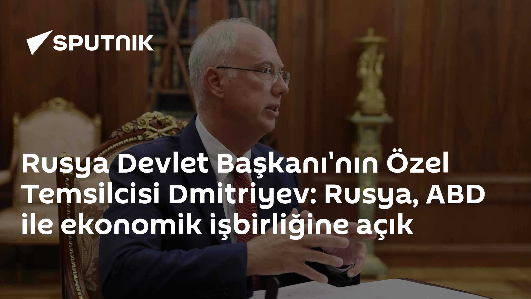 Rusya Devlet Başkanı'nın Özel Temsilcisi Dmitriyev: Rusya, ABD ile ...