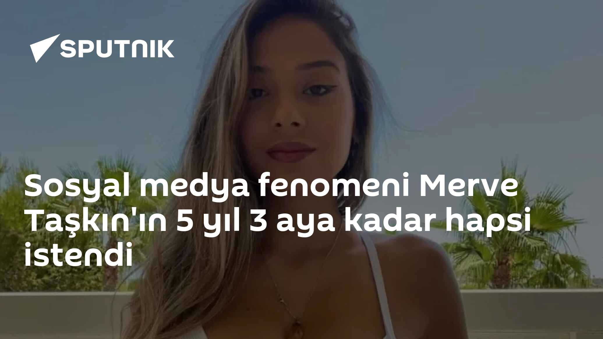 Sosyal medya fenomeni Merve Taşkın'ın 5 yıl 3 aya kadar hapsi istendi - 25.02.2025, Sputnik Türkiye