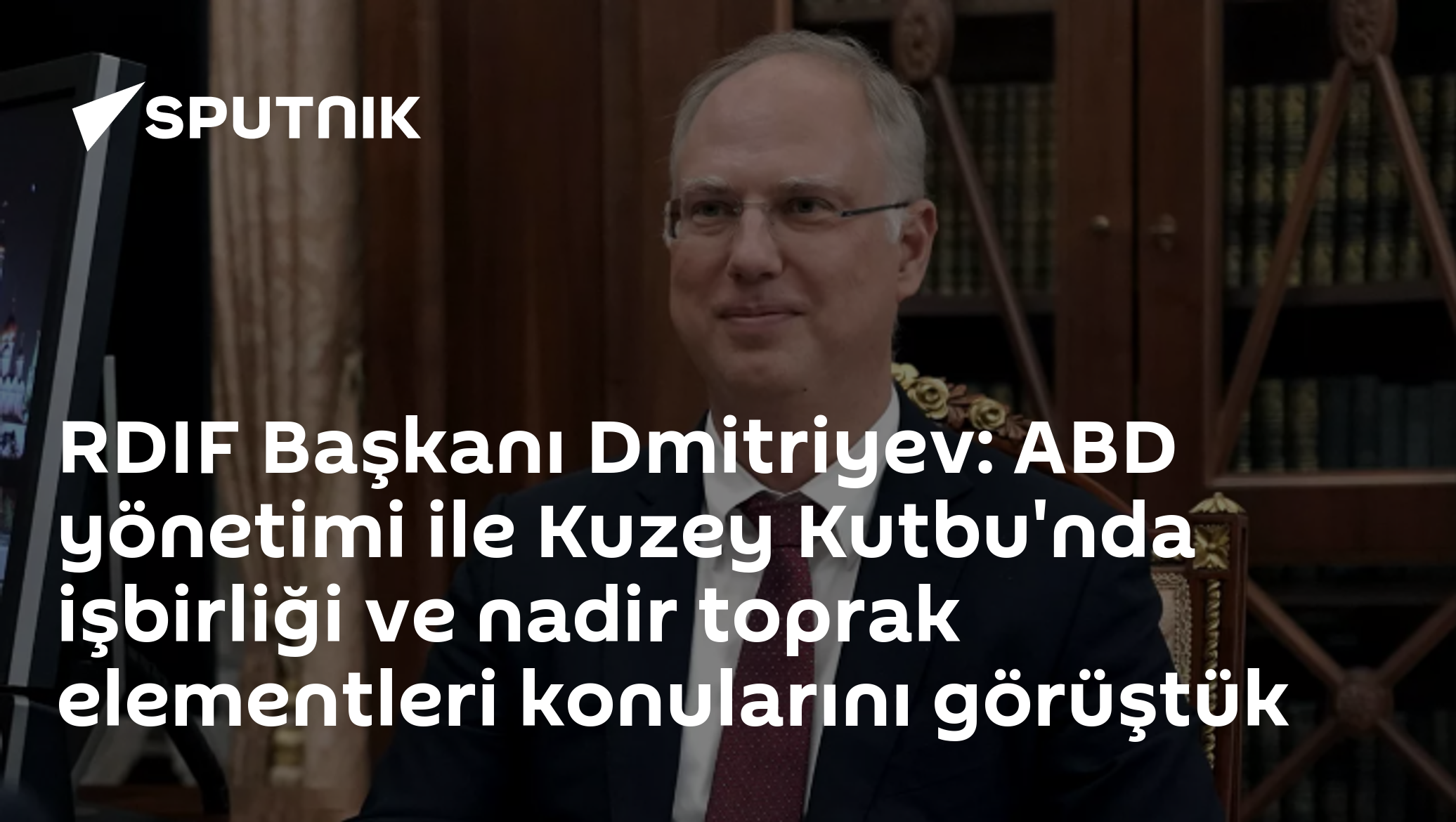 RDIF Başkanı Dmitriyev: ABD yönetimi ile Kuzey Kutbu'nda işbirliği ve nadir toprak elementleri ...