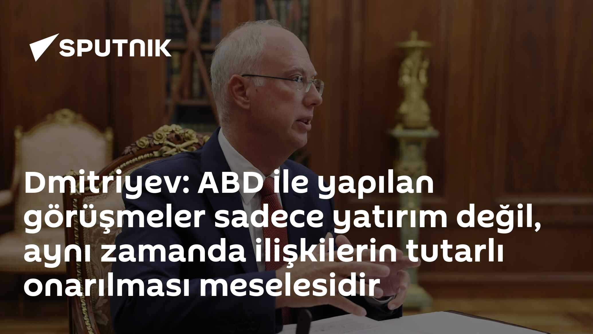 Dmitriyev: ABD ile yapılan görüşmeler sadece yatırım değil, aynı zamanda ilişkilerin tutarlı ...