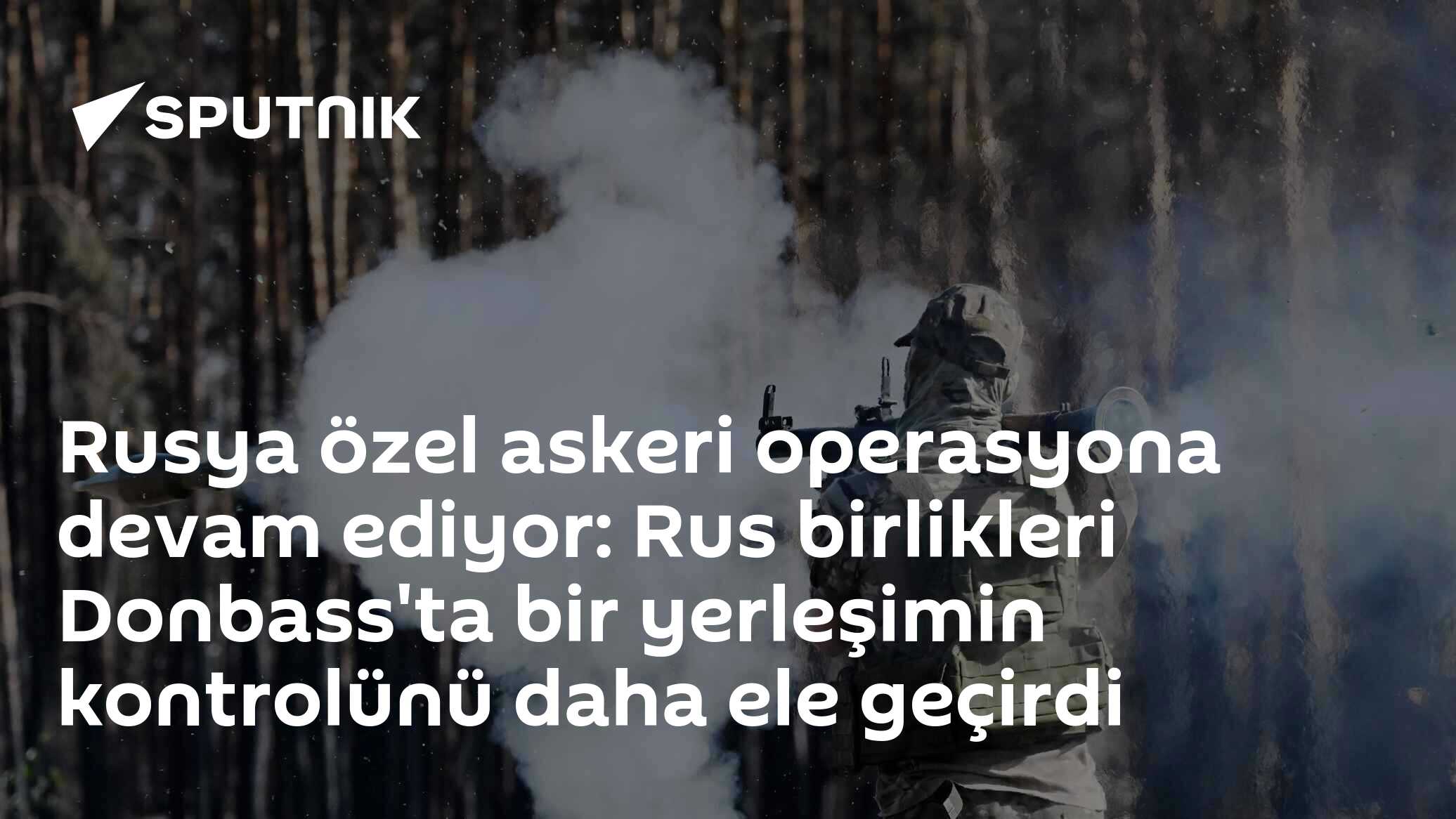 Rusya özel askeri operasyona devam ediyor: Rus birlikleri Donbass'ta ...