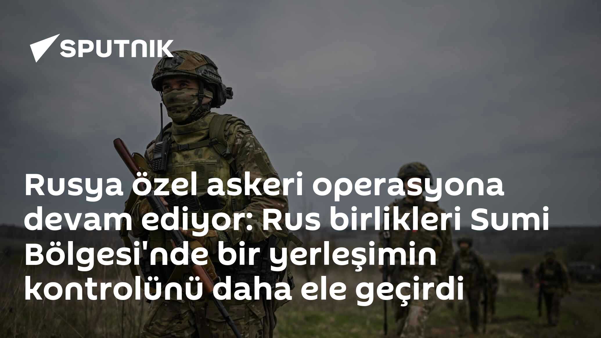 Rusya özel askeri operasyona devam ediyor: Rus birlikleri Sumi Bölgesi ...