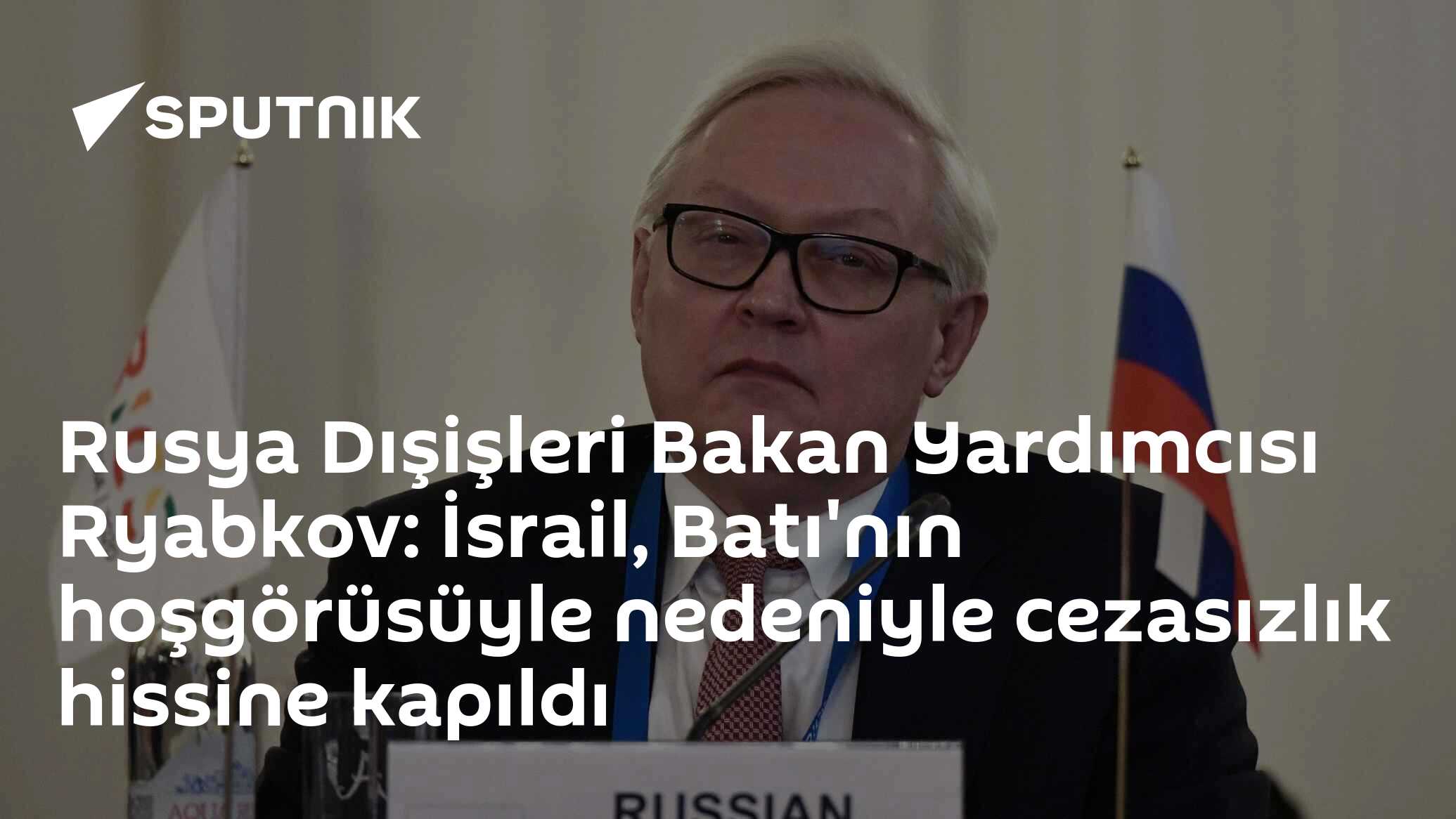 Rusya Dışişleri Bakan Yardımcısı Ryabkov: İsrail, Batı'nın hoşgörüsüyle nedeniyle cezasızlık ...