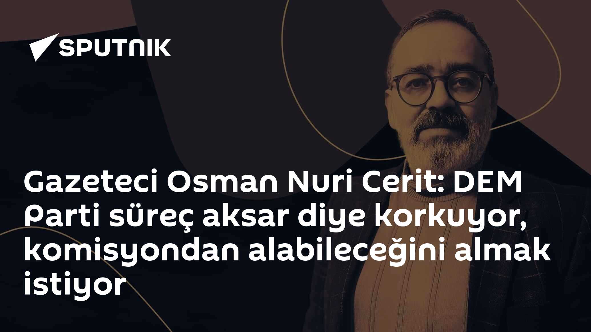 Gazeteci Osman Nuri Cerit: DEM Parti süreç aksar diye korkuyor ...