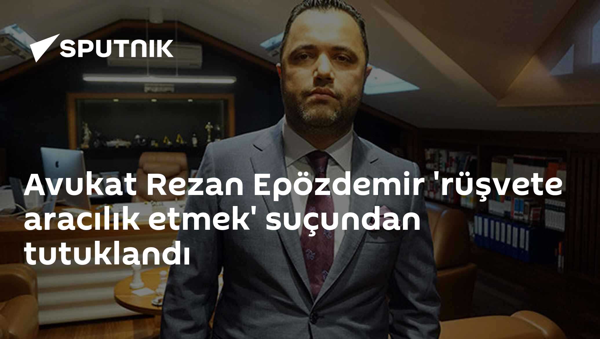 Avukat Rezan Epözdemir 'rüşvete aracılık etmek' suçundan tutuklandı ...