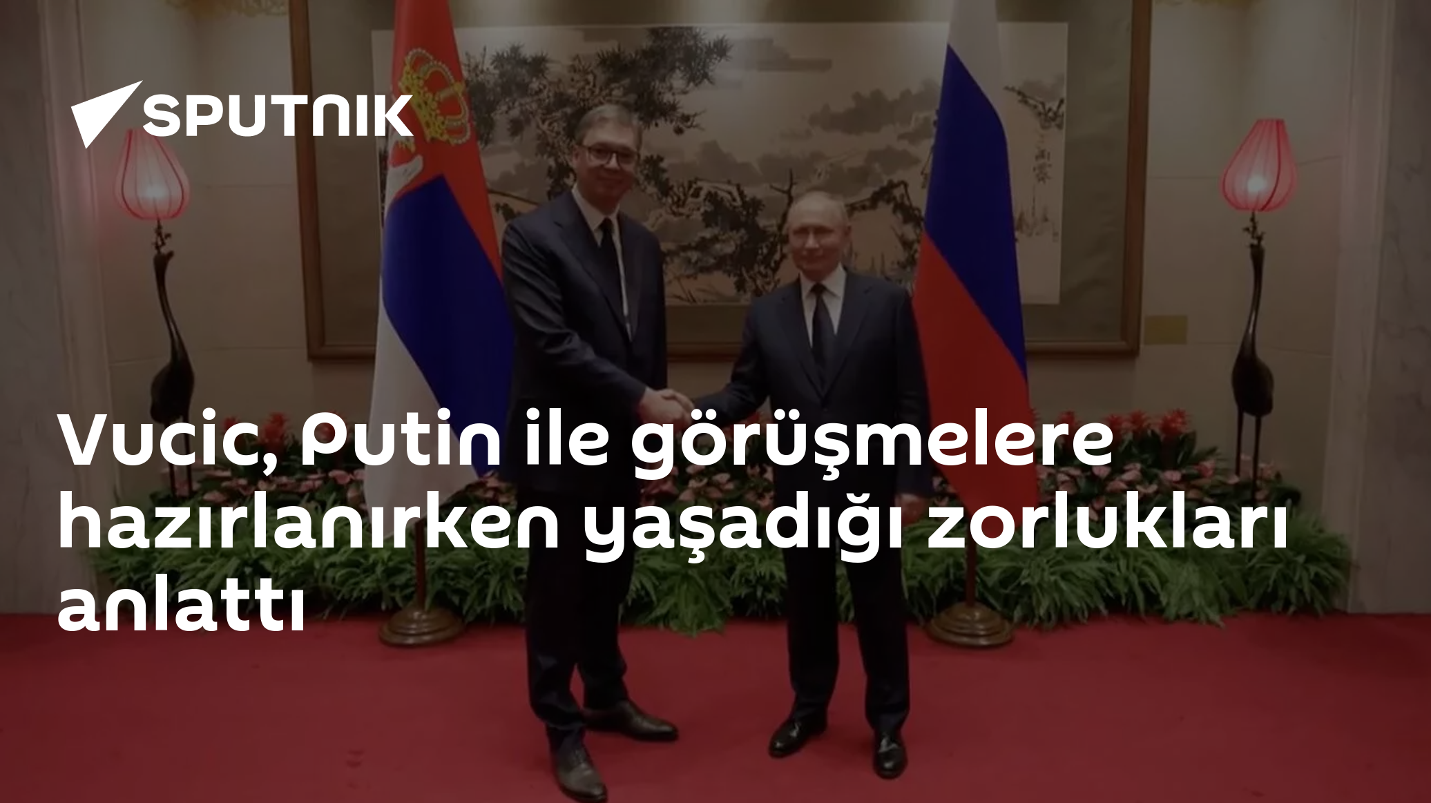 Vucic, Putin ile görüşmelere hazırlanırken yaşadığı zorlukları anlattı ...