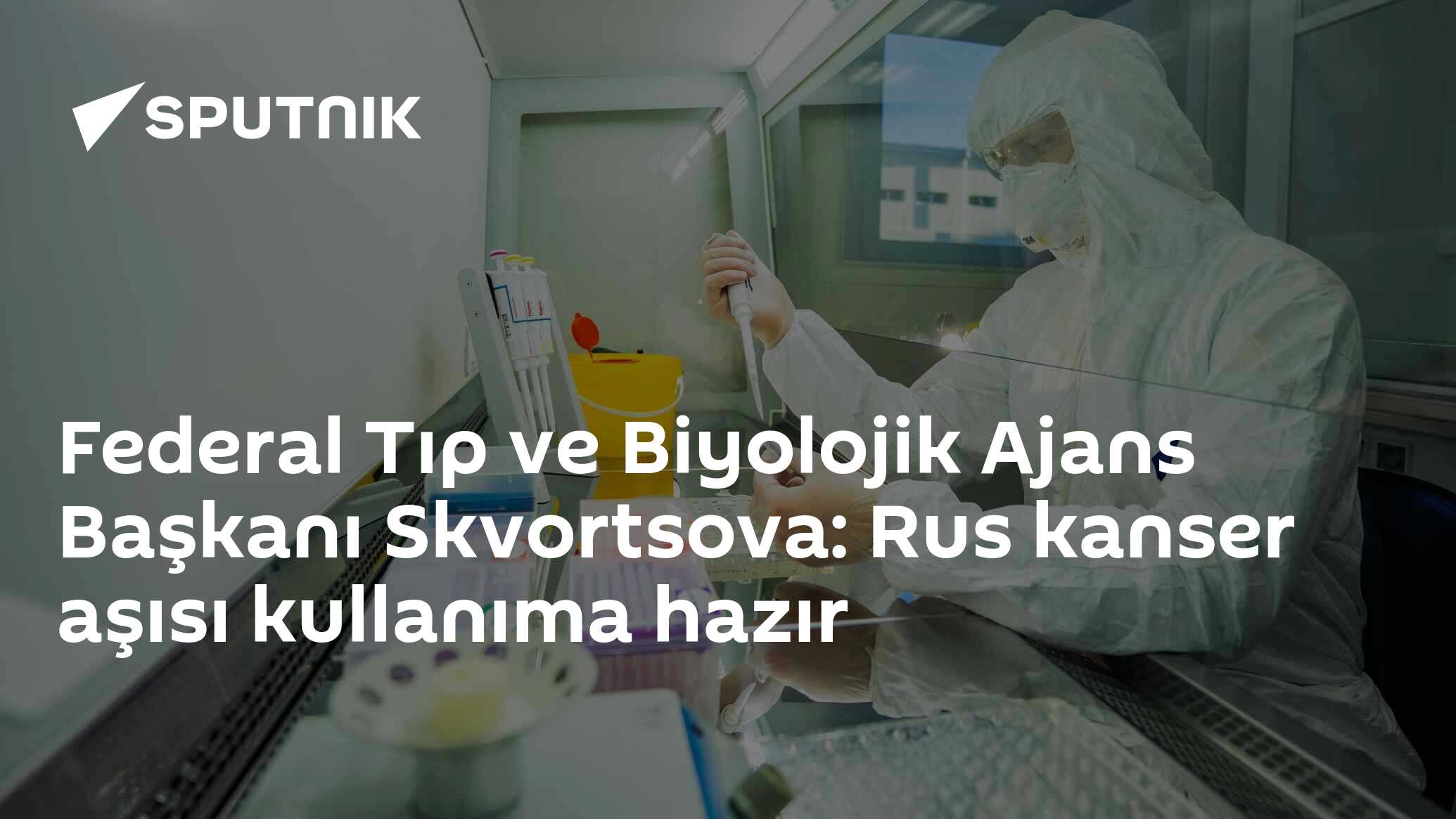 Federal Tıp ve Biyolojik Ajans Başkanı Skvortsova: Rus kanser aşısı ...