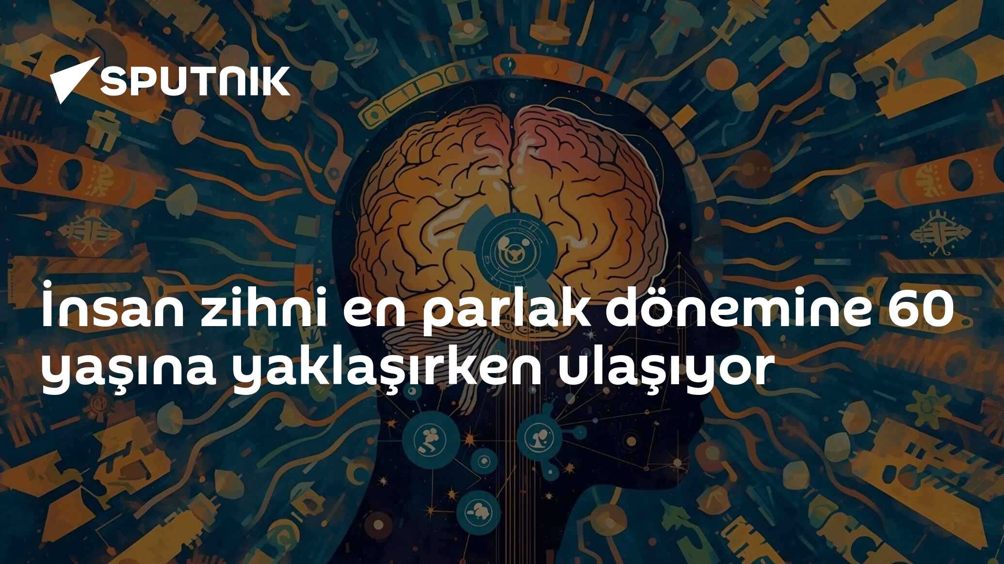 İNSAN ZİHNİ EN PARLAK DÖNEMİNE 60 YAŞINA YAKLAŞIRKEN ULAŞIYOR