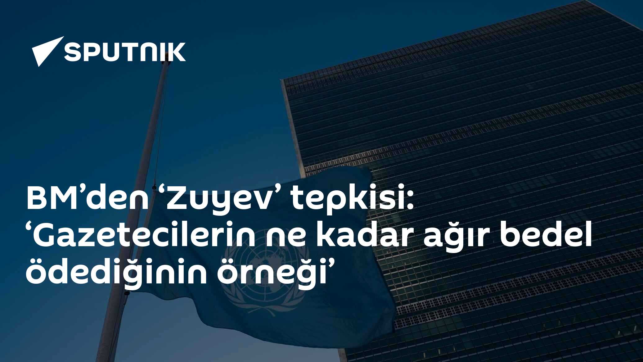 BM’den ‘Zuyev’ tepkisi: ‘Gazetecilerin ne kadar ağır bedel ödediğinin ...