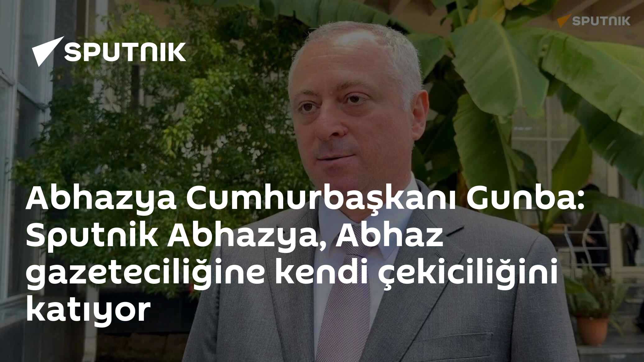 Abhazya Cumhurbaşkanı Gunba: Sputnik Abhazya, Abhaz gazeteciliğine ...